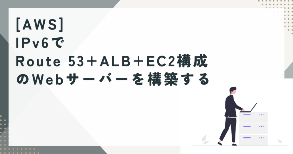 [AWS] IPv6でRoute 53+ALB+EC2構成のWebサーバーを構築する