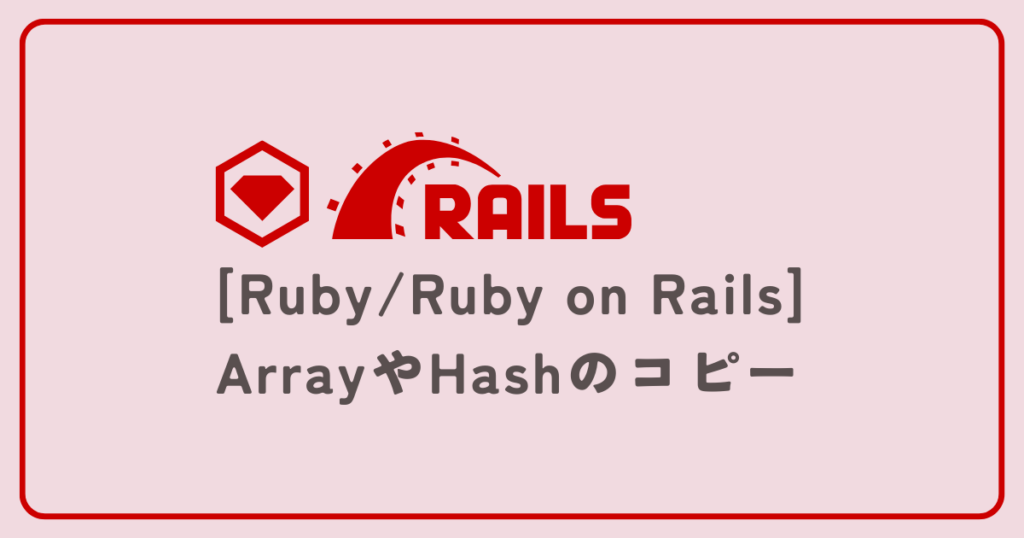 [Ruby/Ruby on Rails] ArrayやHashのコピー